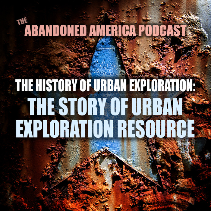 The Story of Urban Exploration Resource | Abandoned America Podcast